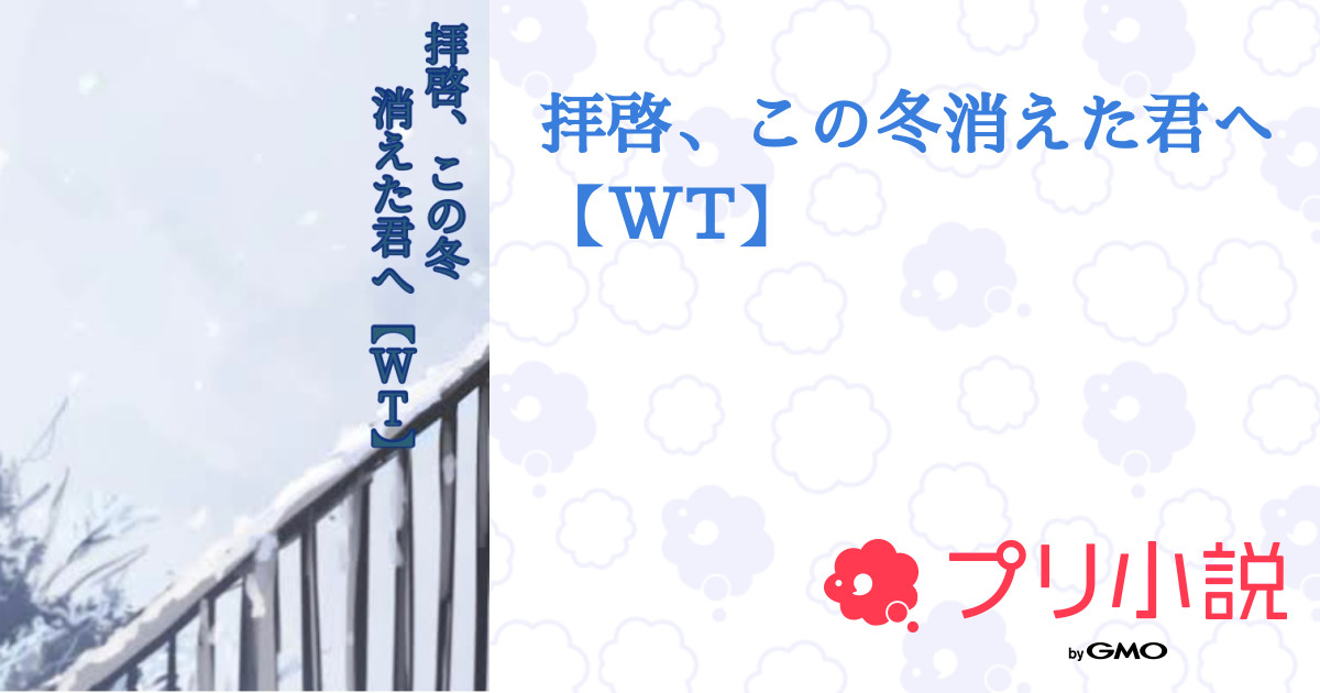 第1話：Prologue（拝啓、この冬消えた君へ【WT】）｜無料スマホ夢小説ならプリ小説 byGMO